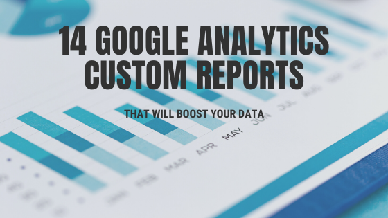 14 Professional Google Analytics Custom Reports That Will Boost Your Data | Userpeek.com